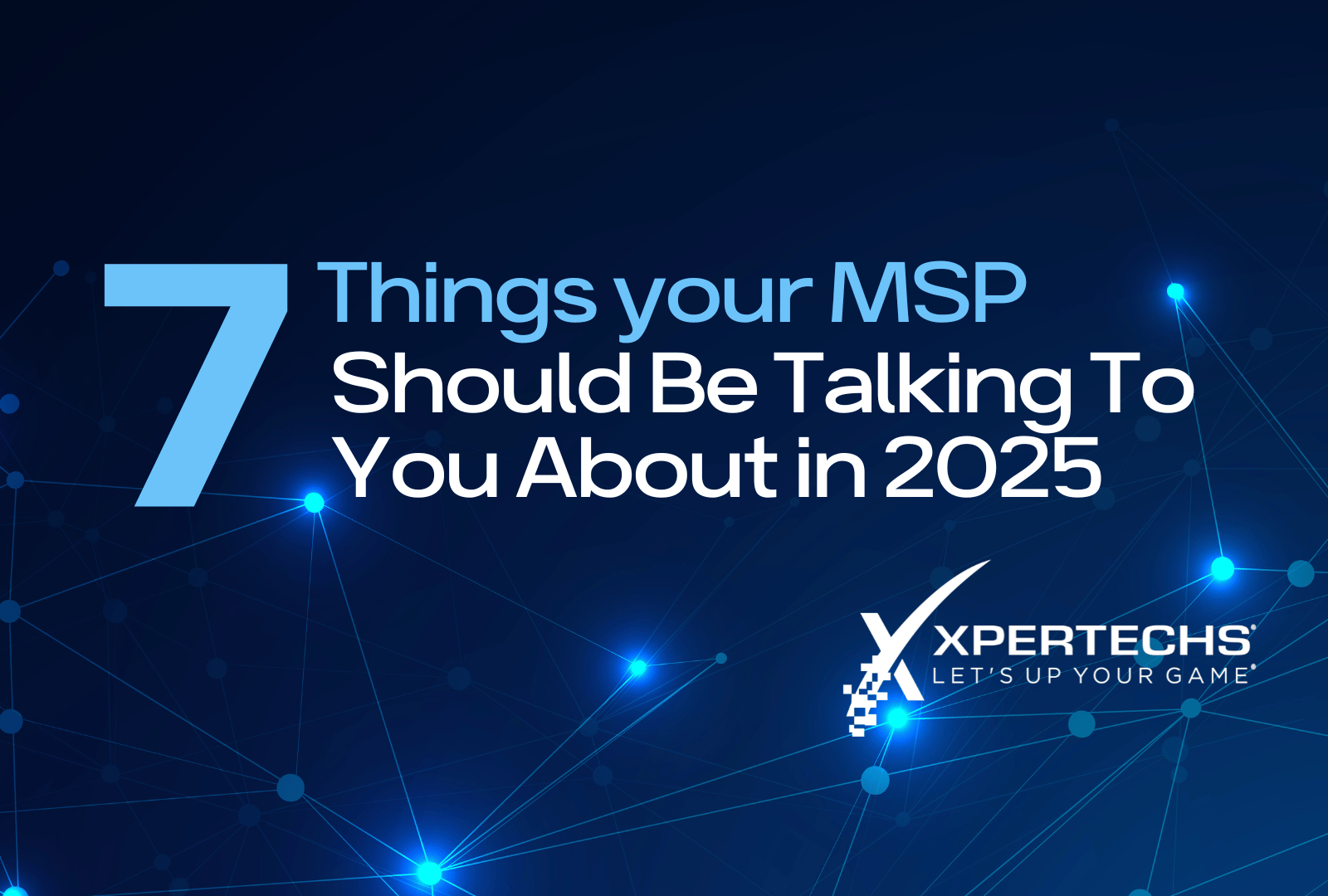7 Things Your MSP Should Be Talking to You About in 2025 - XPERTECHS