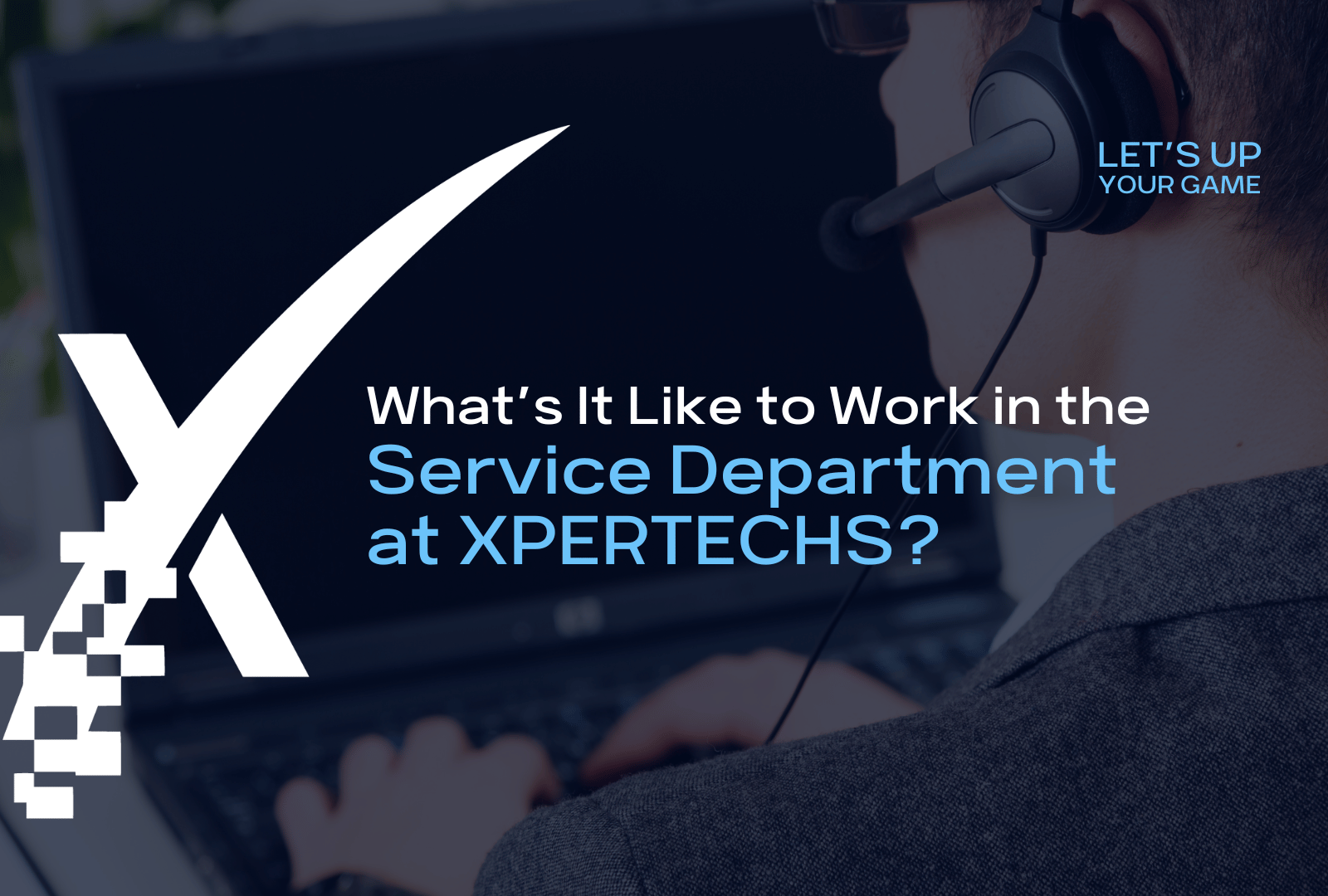 Working in the Service Department at XPERTECHS | XPERTECHS