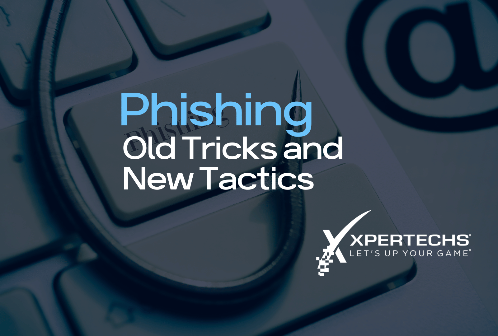Phishing: Old Tricks & New Tactics | XPERTECHS