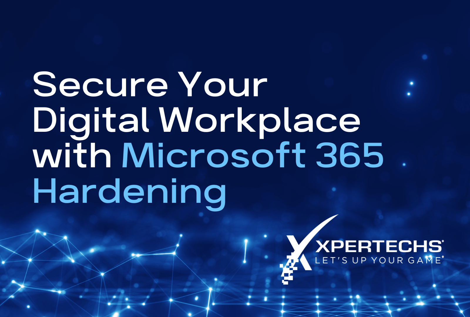 Secure Your Digital Workplace with Microsoft 365 Hardening | XPERTECHS