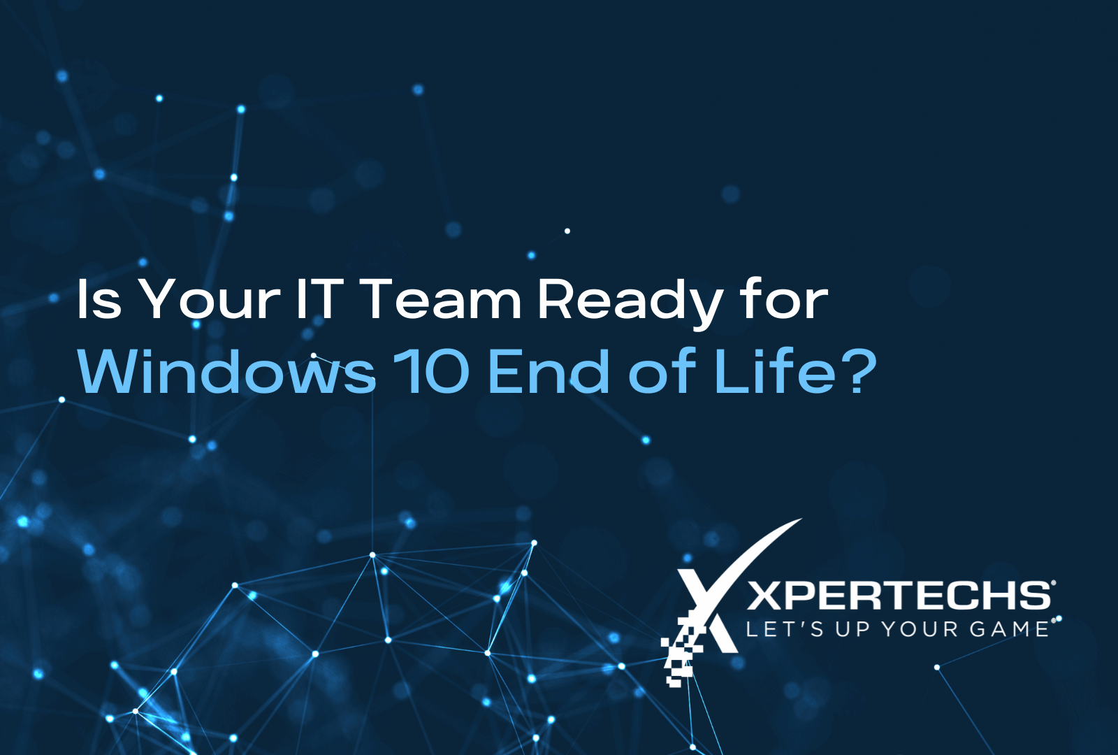Is Your IT Team Ready for Windows 10 EOL? | XPERTECHS